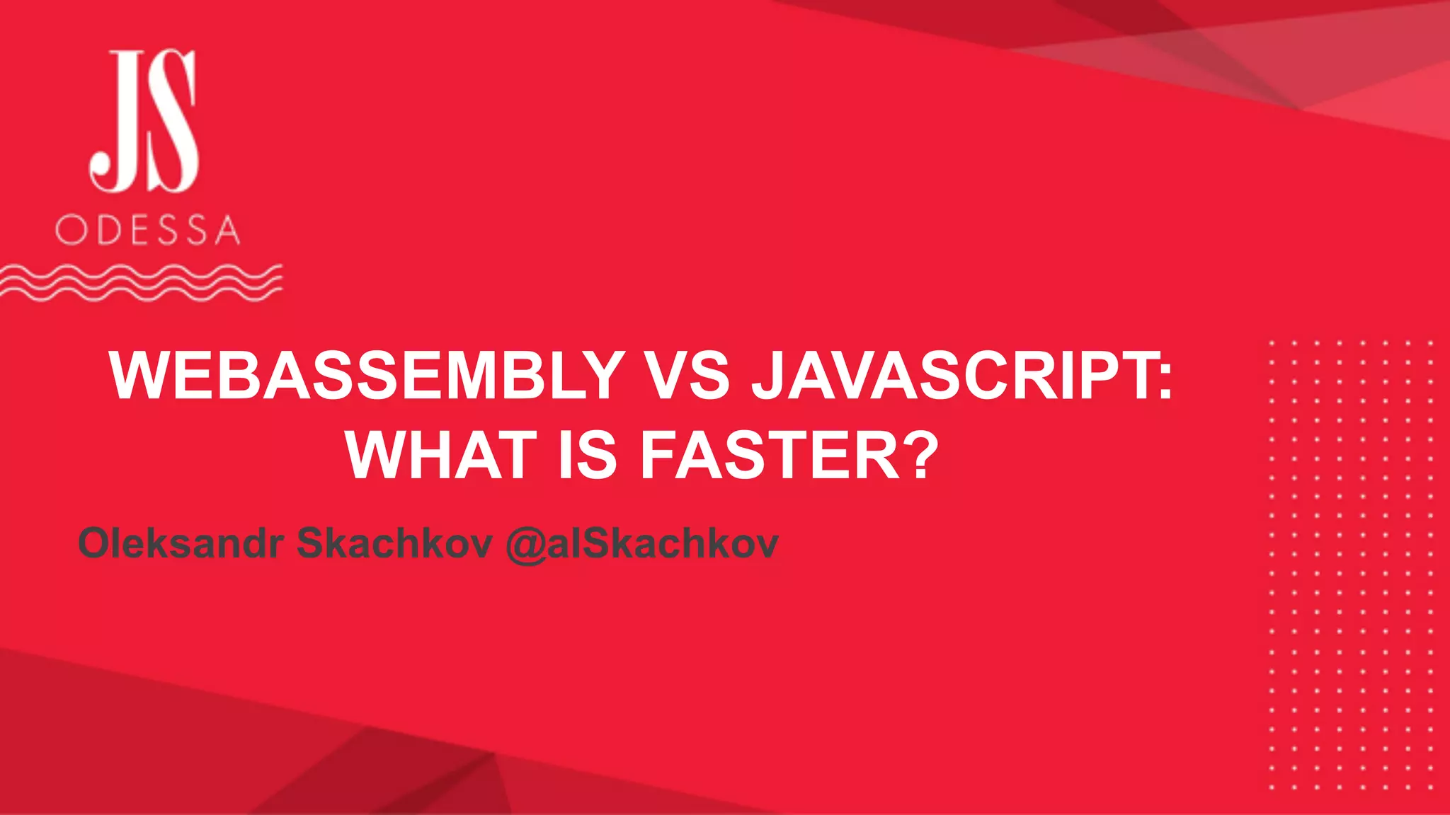 Oleksandr Skachkov - WebAssembly vs JavaScript: What is faster? | PPT