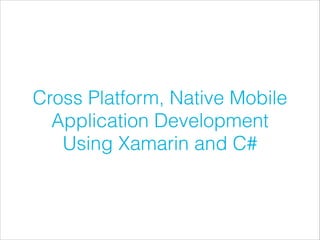 Cross Platform, Native Mobile Application Development Using Xamarin and C# | PPT
