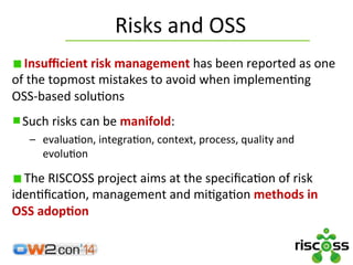Managing Risks in Open Source Software adoption: the RISCOSS Approach, OW2con'14, Paris. | PPT