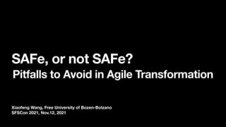 SFScon21 - Xiaofeng Wang - SAFe, or not SAFe? Pitfalls to Avoid in Agile Transformation | PPT