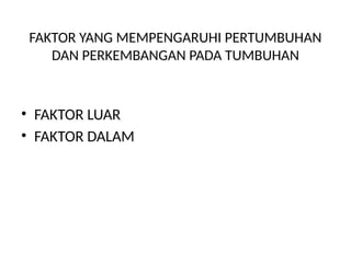 FAKTOR YANG MEMPENGARUHI PERTUMBUHAN DAN PERKEMBANGAN PADA TUMBUHAN.pptx