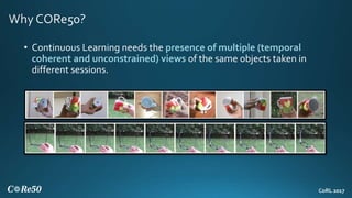 CORe50: a New Dataset and Benchmark for Continual Learning and Object Recognition - Slides | PPTX