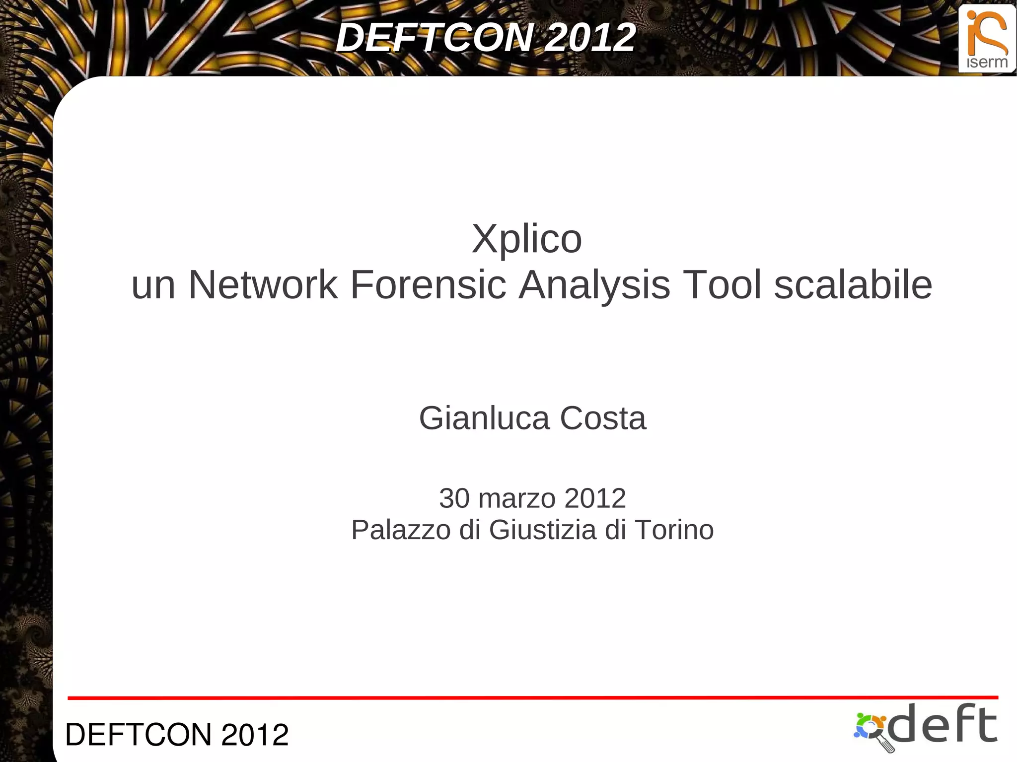 Deftcon 2012 - Gianluca Costa - Xplico, un Network Forensic Analysis Tool scalabile | PPT