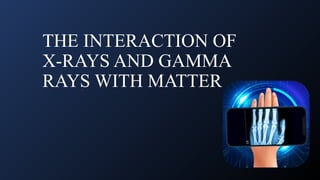 Interaction of xrays and gamma rays with matter | PPTX