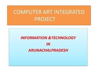 COMPUTER ART INTEGRATED PROJECT information and technology in arunachal ...
