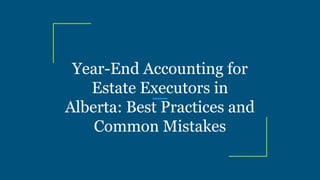 Year-End Accounting for Estate Executors in Alberta_ Best Practices and ...