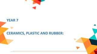YEAR 7 BASIC TECH (CERAMICS PLASTIC AND RUBBER) WEEK 2.pptx