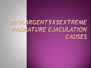 Prolargent 5x5 Extreme Premature Ejaculation Causes | PPTX
