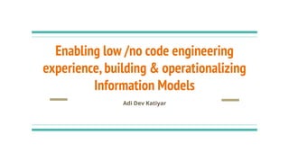 Enabling low /no code engineering experience, building & operationalizing Information Models | PPT