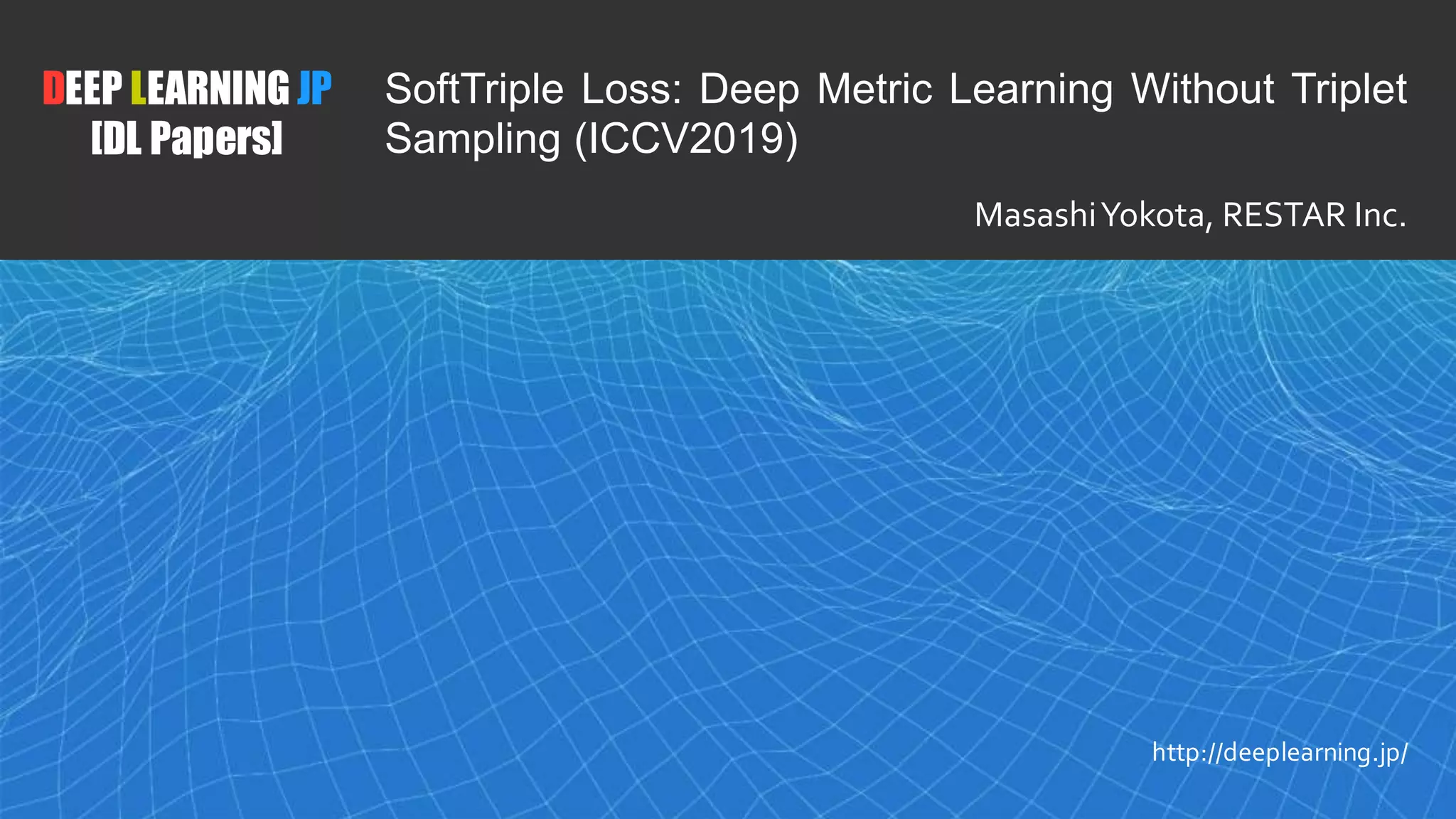 [DL輪読会]SoftTriple Loss: Deep Metric Learning Without Triplet Sampling (ICCV2019) | PPT