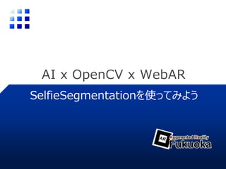 AI x OpenCV x WebAR: Selfie Segmentationを使ってみよう | PPT
