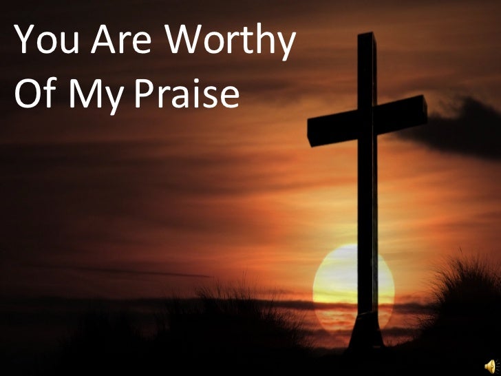 You Are Worthy Of My Praise