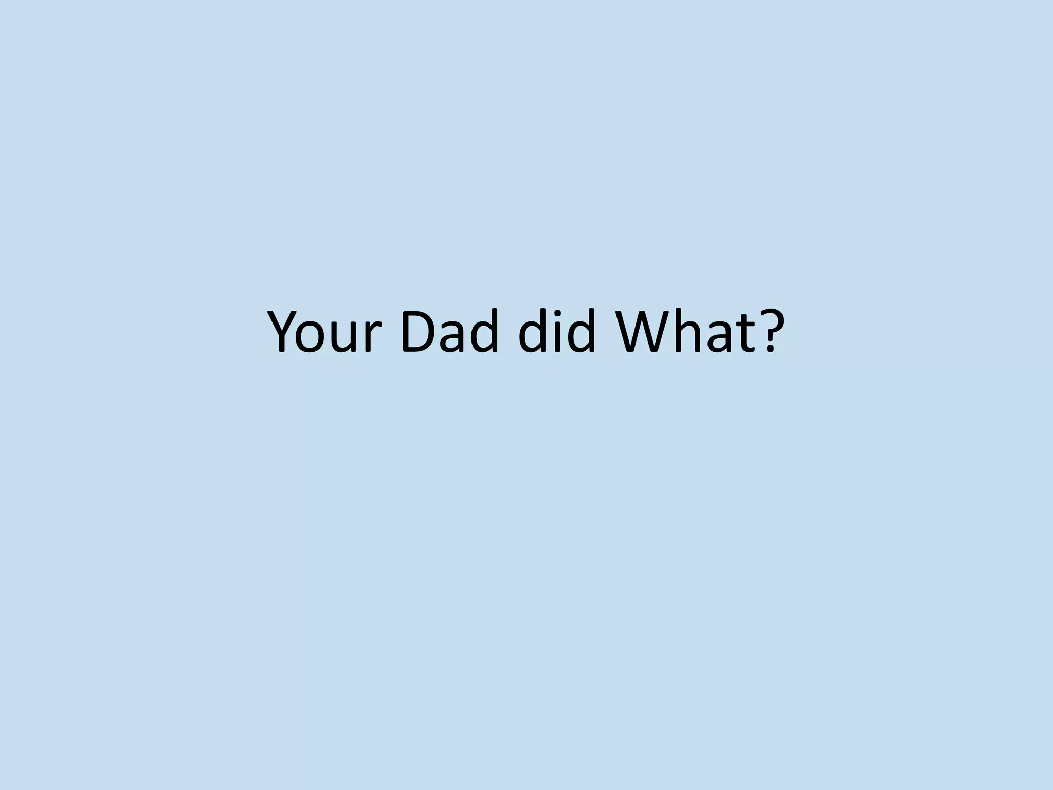 Your dad-did-what-1 | PPTX