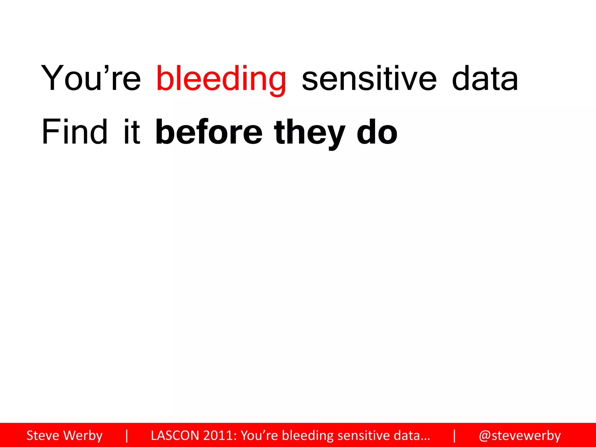 Youre Bleeding Sensitive Data Find It Before They Do [presented By Steve Werby At Owasp Lascon