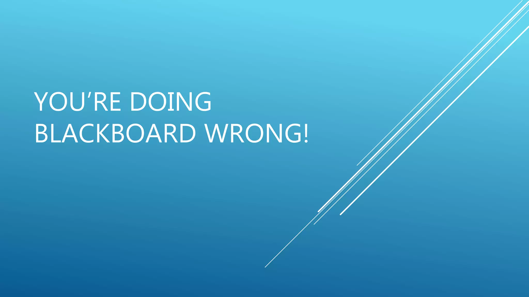 You’re doing blackboard wrong! | PPTX