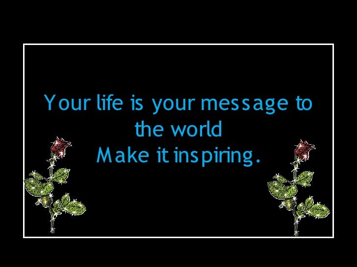 Your life is your message to the world