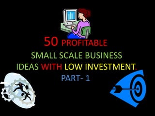 50 SMALL SCALE BUSIENSS IDEAS WITH LOW INVESTMENT | PPTX