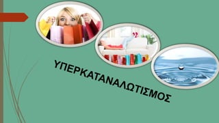 ΥΠΕΡΚΑΤΑΝΑΛΩΤΙΣΜΟΣ_ΚΟΙΝΩΝΙΚΟ ΠΡΟΒΛΗΜΑ | PPTX