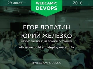 WebCamp 2016: DevOps. Егор Лопатин и Юрий Железко: How we build and deploy our stuff. | PDF ...