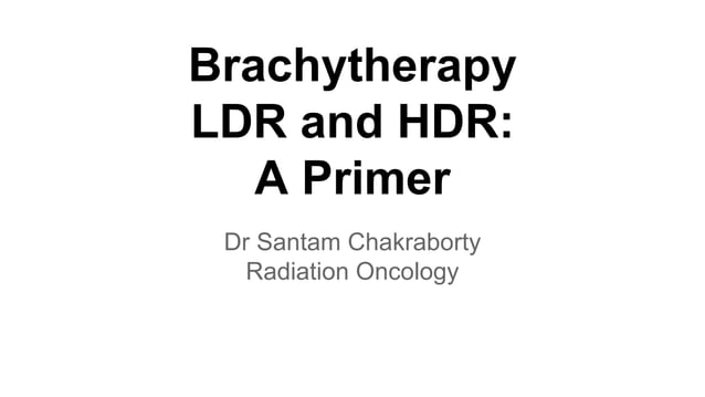 LDR and HDR Brachytherapy: A Primer for non radiation oncologists | PPTX