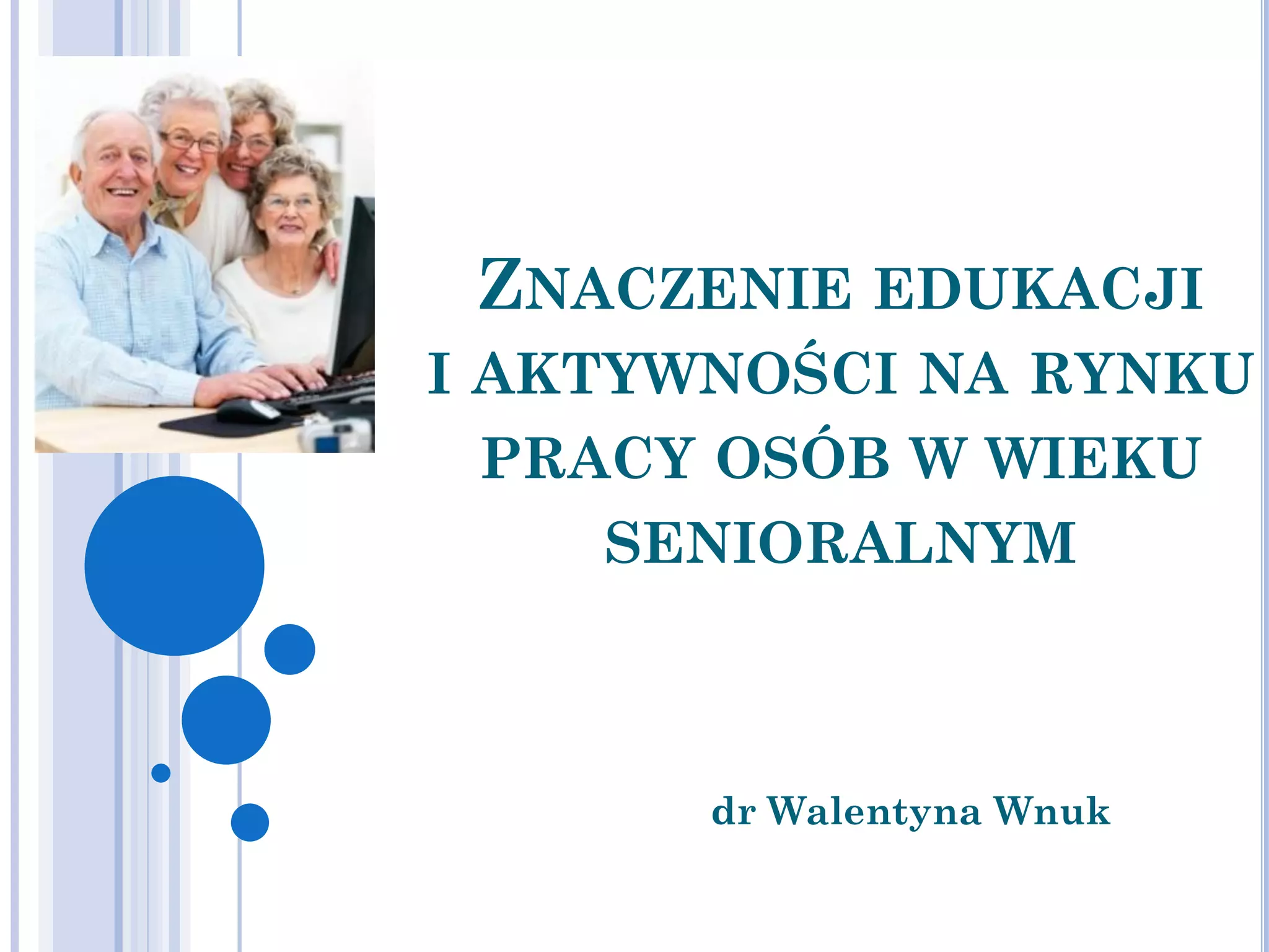 Znaczenie edukacji i aktywności na rynku pracy osób w wieku senioralnym ...