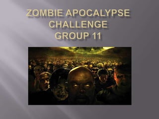 Zombie apocalypse challenge Group11 | PPTX